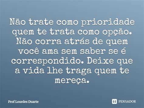 Não trate como prioridade quem te trata Prof Lourdes Duarte Pensador