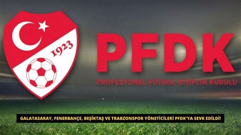 Galatasaray Fenerbahçe Beşiktaş ve Trabzonspor yöneticileri PFDK ya