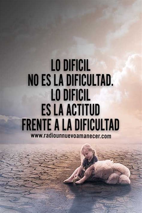 Lo difícil no es la dificultad lo difícil es la actitud frente a la