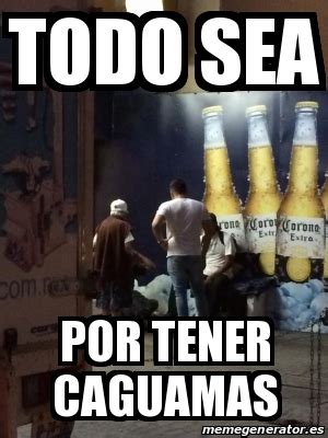 Meme Personalizado Todo Sea Por Tener Caguamas 22334883