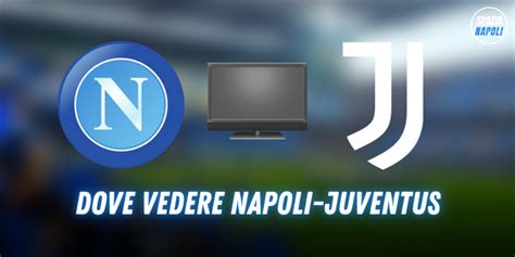 Dove Vedere Napoli Juventus Tutte Le Soluzioni In TV E Streaming