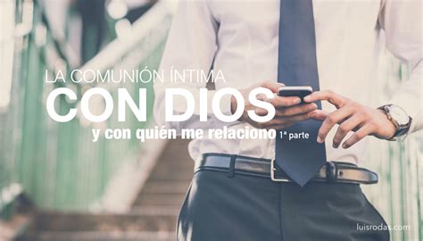 LA COMUNIÓN INTIMA CON DIOS Y CON QUIEN ME RELACIONO 1ª parte