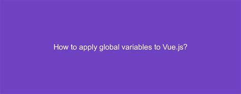 how to apply global variables to vue js
