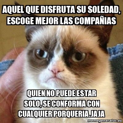Meme Grumpy Cat AQUEL QUE DISFRUTA SU SOLEDAD ESCOGE MEJOR LAS