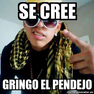 Meme Personalizado Se Cree Gringo El Pendejo 16926633