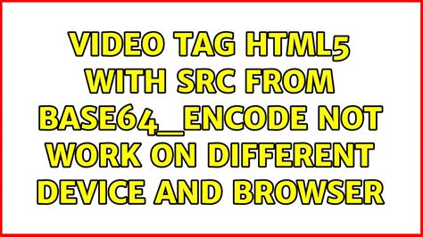 video tag html5 with src from base64 encode not work on different device and browser youtube