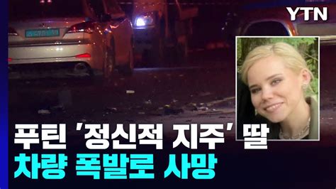 푸틴 정신적 스승 딸 차량 폭발 사망 암살 가능성 YTN YouTube