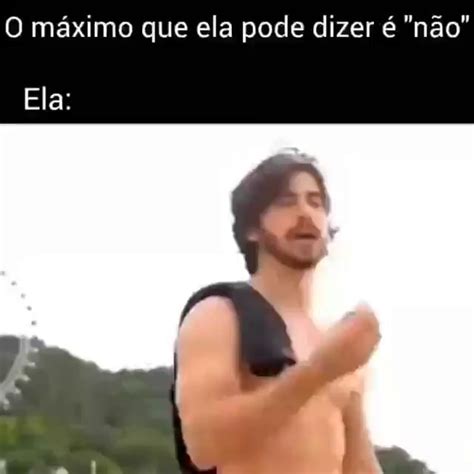 O M Ximo Que Ela Pode Dizer N O Ela Ifunny Brazil