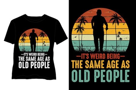 Premium Vector It S Weird Being The Same Age As Old People T Shirt Design