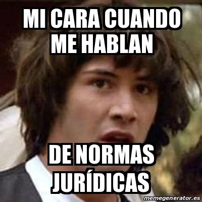 Meme Keanu Reeves MI CARA CUANDO ME HABLAN DE NORMAS JURÃ DICAS