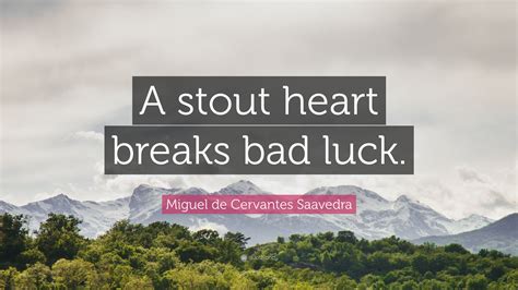 Miguel De Cervantes Saavedra Quote A Stout Heart Breaks Bad Luck