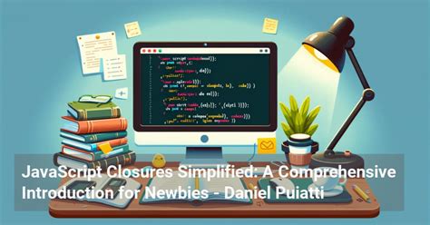 javascript closures simplified a comprehensive introduction for newbies daniel puiatti