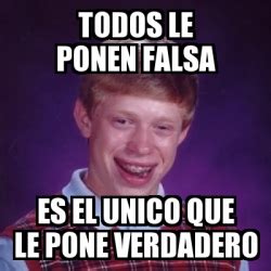 Meme Bad Luck Brian Todos Le Ponen Falsa Es El Unico Que Le Pone