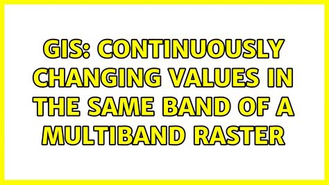 GIS Continuously Changing Values In The Same Band Of A Multiband