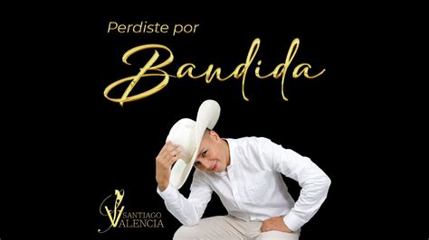 Santiago Valenciaof Perdiste Por Bandida Video Oficial YouTube