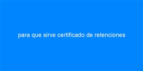 Para Que Sirve Certificado De Retenciones Cursos Soc Cursos De