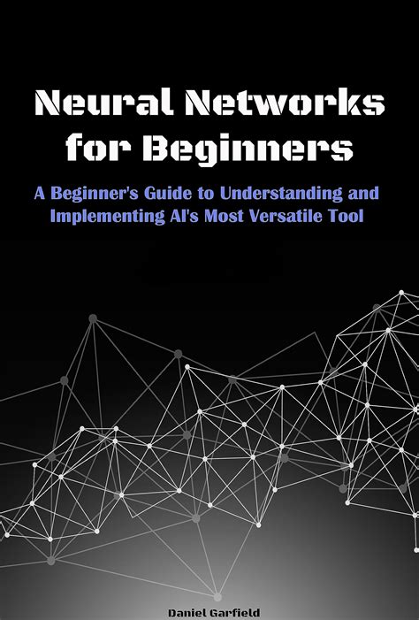 Neural Networks For Beginners A Beginner S Guide To Understanding And