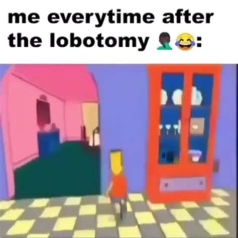 Me Everytime After The Lobotomy YouTube
