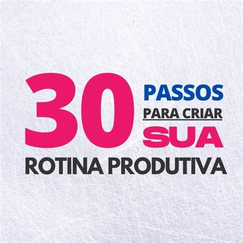 30 PASSOS PARA CRIAR SUA ROTINA PRODUTIVA PATRICIA MARTINS ALVES