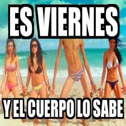 Meme Personalizado ES VIERNES Y El Cuerpo Lo Sabe 2658162