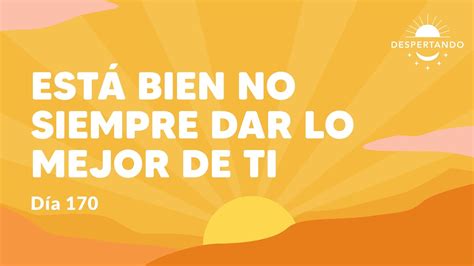 Está bien no siempre dar lo mejor de ti Día 170 Año 3 Despertando