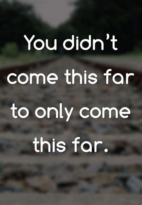 You Didn T Come This Far To Only Come This Far