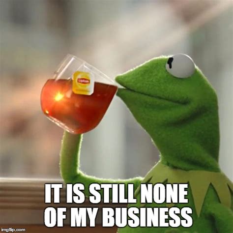 But That S None Of My Business Meme Imgflip