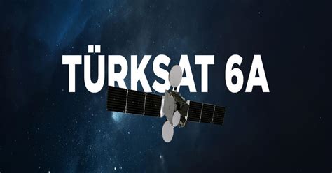 TURKSAT 6A ne zaman fırlatılacak Türksat 6a nedir özellikleri neler