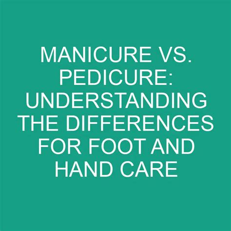 Manicure Vs Pedicure Understanding The Differences For Foot And Hand