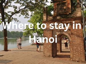 Where To Stay In Hanoi The Best Areas For First Time Visitors
