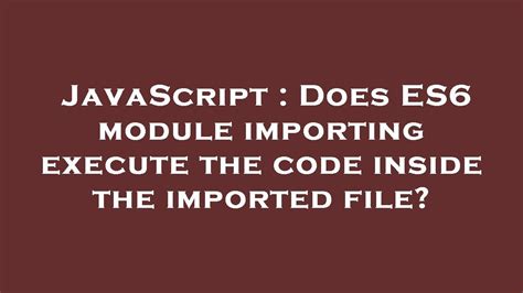 javascript does es6 module importing execute the code inside the imported file youtube