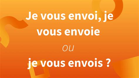Je vous envoi envoie ou envois différences en français