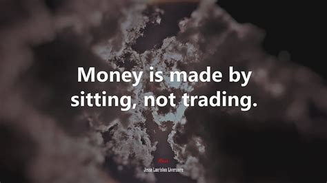 Money Is Made By Sitting Not Trading Jesse Lauriston Livermore Quote