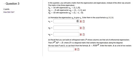 solved in this question you will build a matrix from the eigenvectors and eigenvalues instead