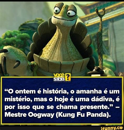 O ontem é história o amanha é um mistério mas o hoje é uma dádiva é
