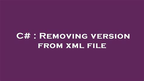 c removing version from xml file youtube