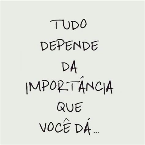 Tudo depende da importância que você dá Frases inspiracionais