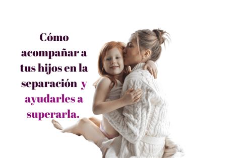 Descubre cómo acompañar a tus hijos a superar tu separación
