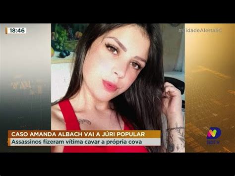 Caso Amanda Albach vai a júri popular Assassinos fizeram vítima cavar
