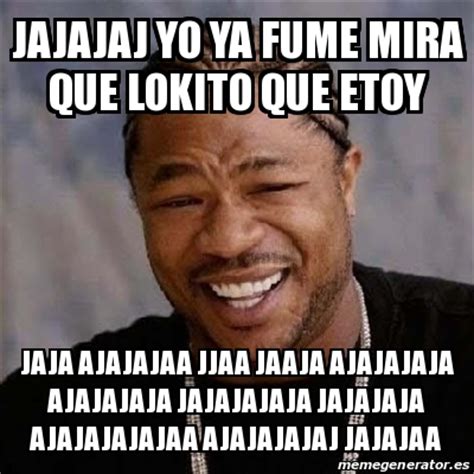 Meme Yo Dawg Jajajaj Yo Ya Fume Mira Que Lokito Que Etoy Jaja