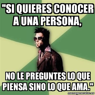 Meme Tyler Durden Si Quieres Conocer A Una Persona NO LE PREGUNTES