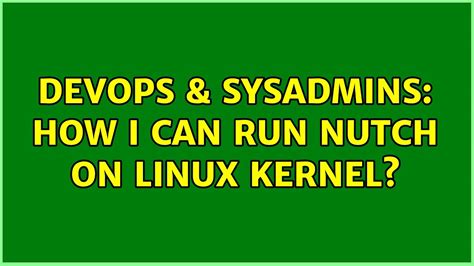 DevOps SysAdmins How I Can Run Nutch On Linux Kernel 4 Solutions