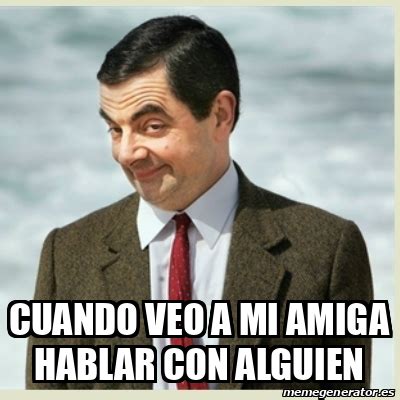 Meme Mr Bean Cuando Veo A Mi Amiga Hablar Con Alguien 33206333