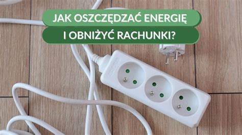 Jak oszczędzać energię elektryczną Co zrobić żeby obniżyć rachunki za