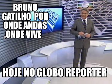 Meme Creator Funny Bruno Gatilho Por Onde Andas Onde Vive Hoje No