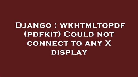 django wkhtmltopdf pdfkit could not connect to any x display youtube