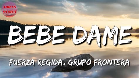 Fuerza Regida Grupo Frontera Bebe Dame Letra Lyrics Youtube