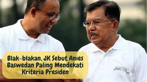 Blak Blakan Jusuf Kalla Sebut Anies Baswedan Paling Mendekati Kriteria