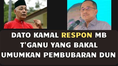 DATO KAMAL RESPON MB T GANU YANG BAKAL UMUMKAN PEMBUBARAN DUN YouTube