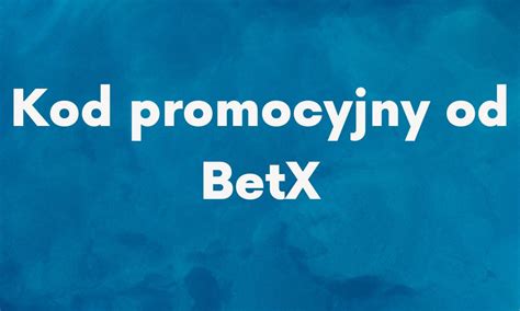 Kod promocyjny od BetX jak go wykorzystać Bukmacherzy online